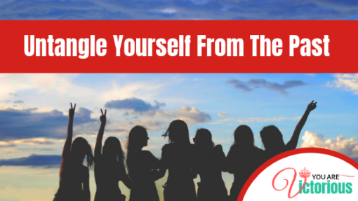 Untangle Yourself From The Past - You Are Victorious